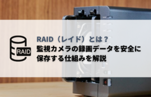 RAID（レイド）とは？ 監視カメラの録画データを安全に保存する仕組みを解説 - ソリッドカメラ